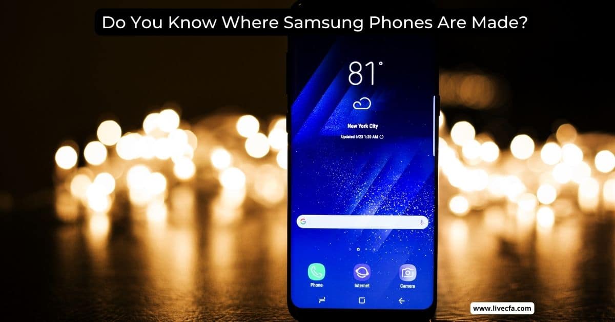 Where Samsung Phones Are Made? Do you know?